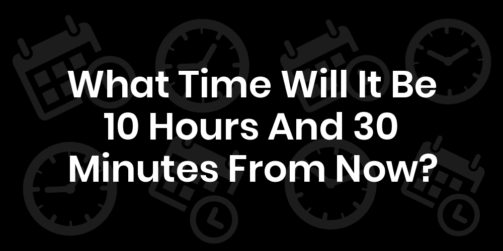 10 Hours and 30 Minutes From Now - DateTimeGo