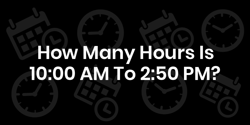 10am to 2:50pm is How Many Hours? - DateTimeGo