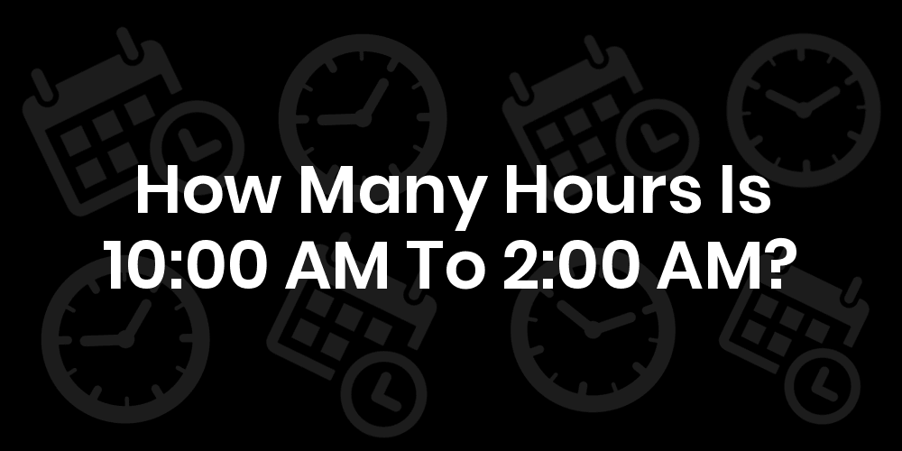 10am to 2am is How Many Hours? - DateTimeGo