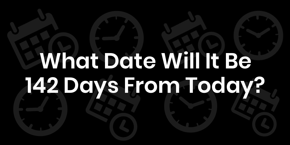 What Date Is 142 Days From Now? - DateTimeGo