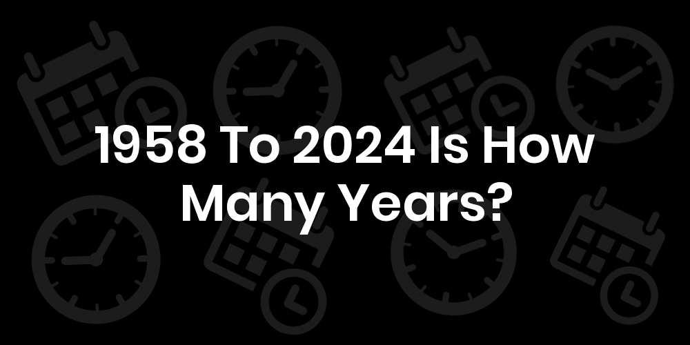 1958 To 2024 How Many Years