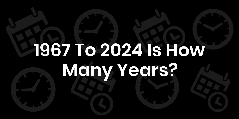1967 To 2024 How Many Years