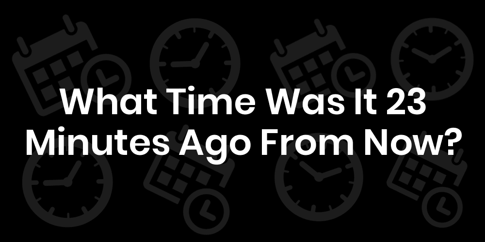 What Time Was It 23 Minutes Ago