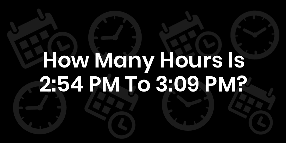 2:54pm to 3:09pm is How Many Hours? - DateTimeGo