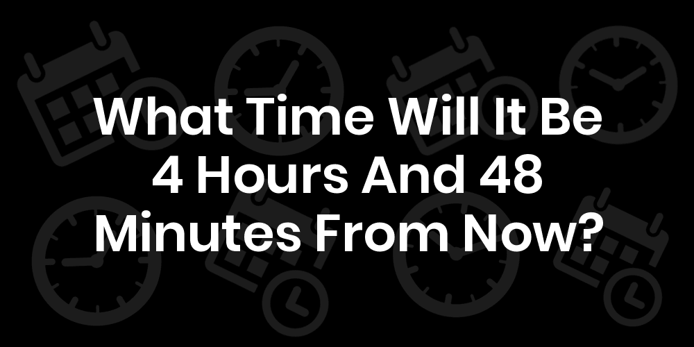 4 Hours and 48 Minutes From Now - DateTimeGo