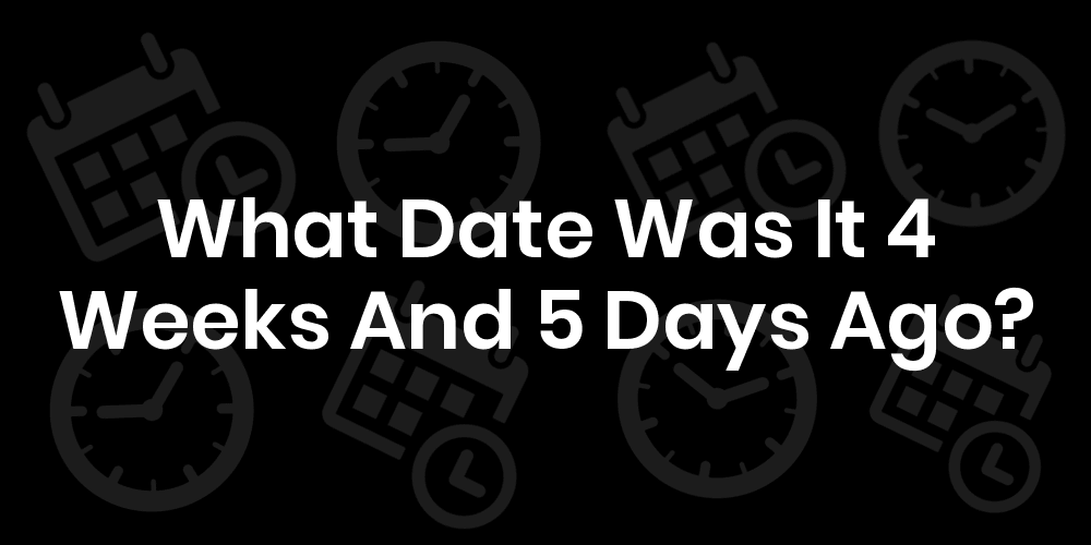 4 Weeks and 5 Days Ago - DateTimeGo