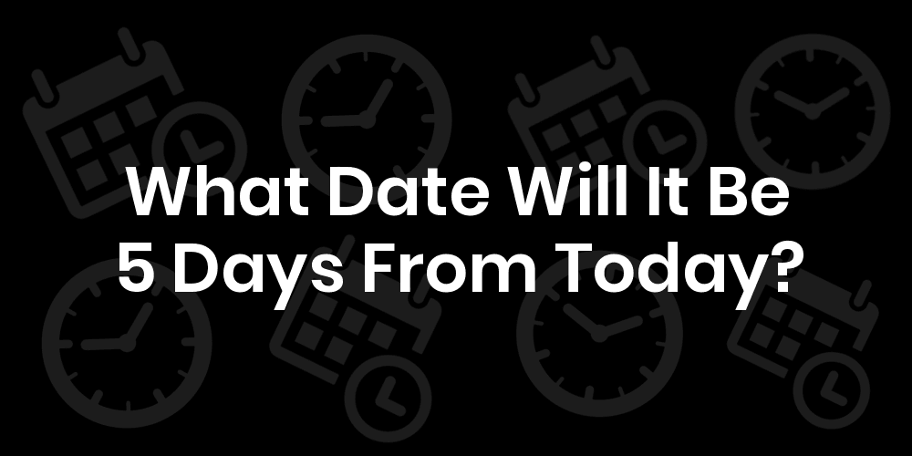 What Date Is 5 Days From Now? - DateTimeGo