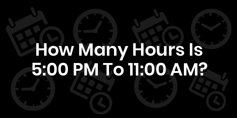 5pm to 11am is How Many Hours? - DateTimeGo