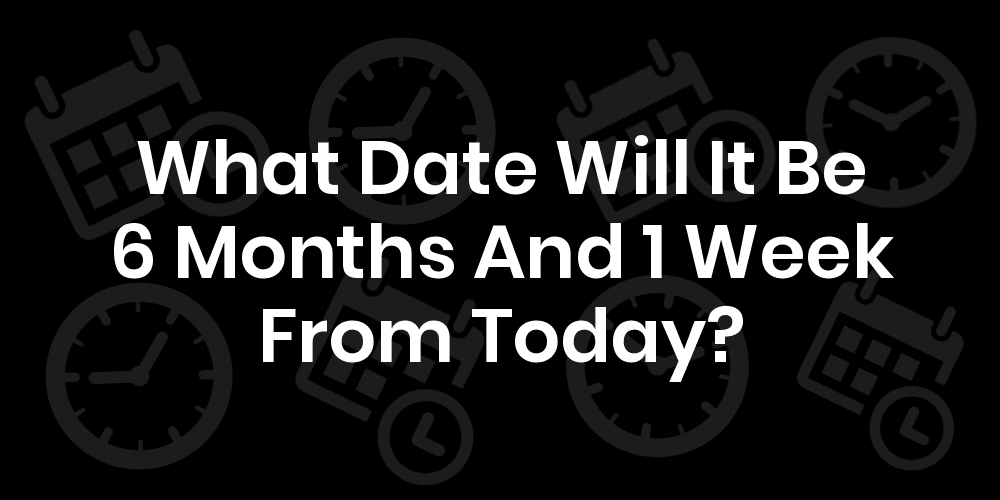 6 Months and 1 Week From Today - DateTimeGo