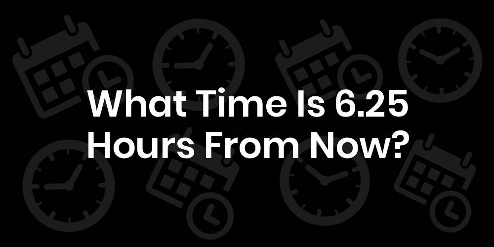 6.25 Hours From Now - DateTimeGo