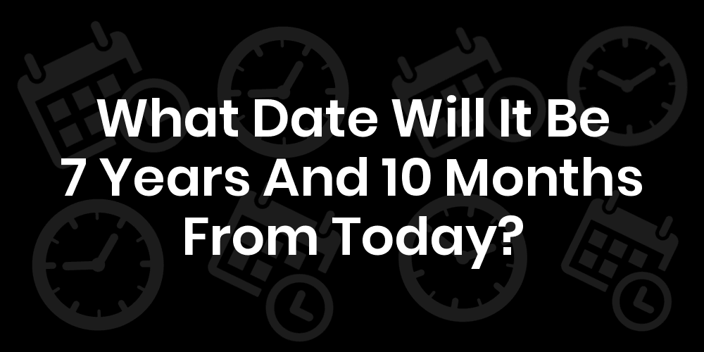 7 Years and 10 Months From Today - DateTimeGo