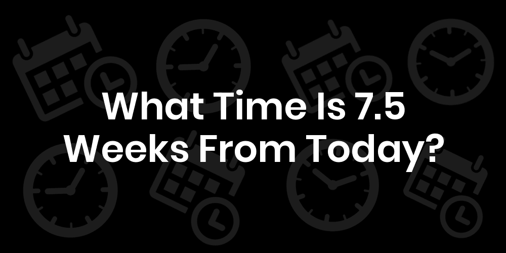 7.5 Weeks From Today - DateTimeGo