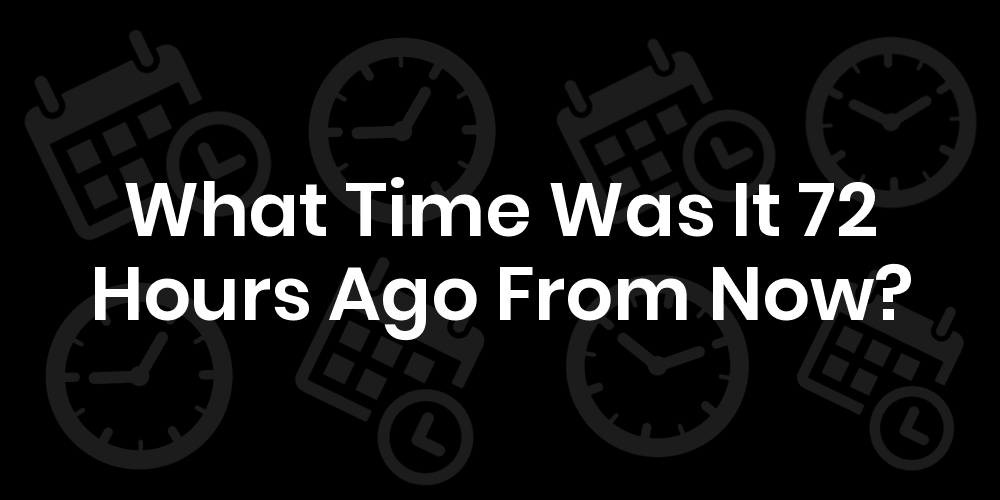 What Time Was 72 Hours Ago? - DateTimeGo