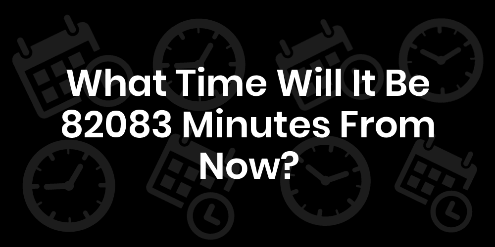 What Time Is 82083 Minutes From Now? - DateTimeGo