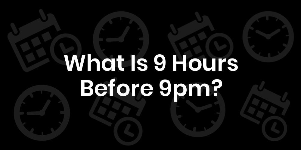 9 hours before 9pm (9pm minus 9 hours) - DateTimeGo