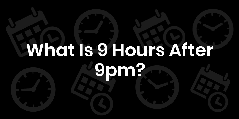 9 hours from 9pm (9pm plus 9 hours) - DateTimeGo