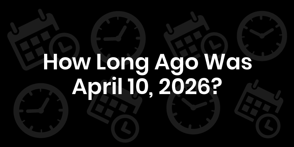 How Long Ago Was April 10, 2026? - DateTimeGo