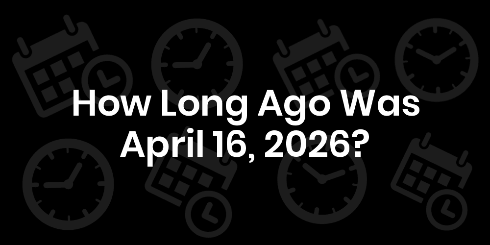 How Long Ago Was April 16, 2026? - DateTimeGo