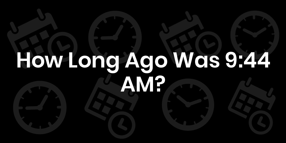 How Long Ago Was 9:44 AM?