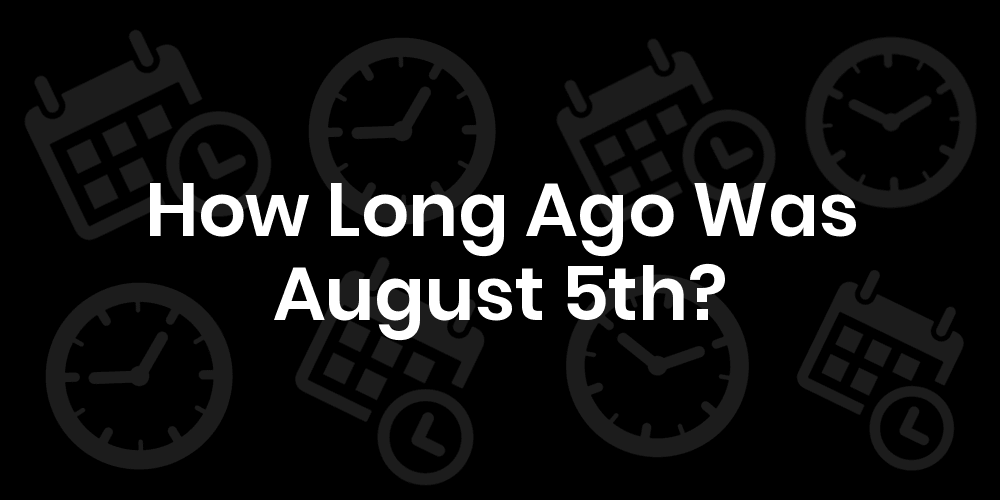 How Long Ago Was August 5? - DateTimeGo