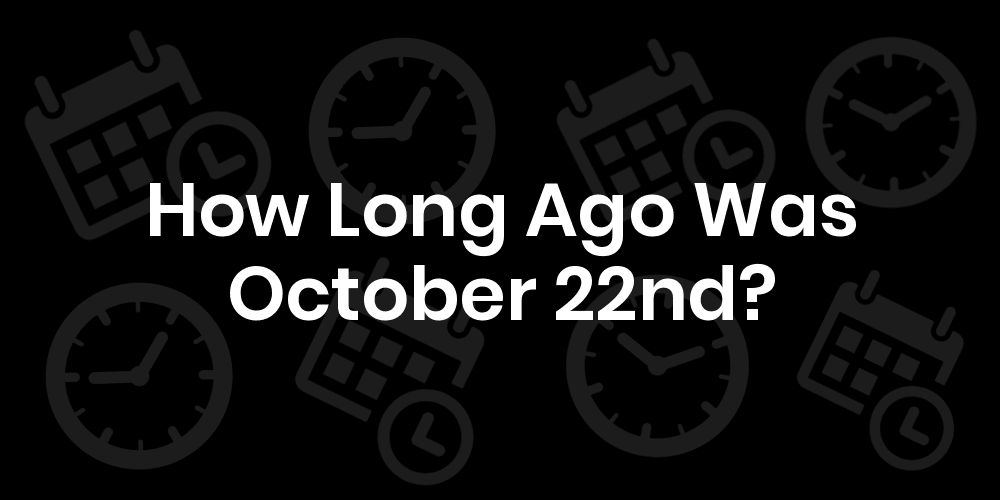 How Long Ago Was October 22? - DateTimeGo