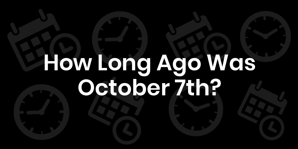 How Long Ago Was October 7? - DateTimeGo