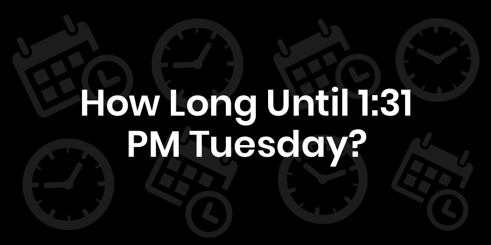 How Long Until 1:31 PM Tuesday?