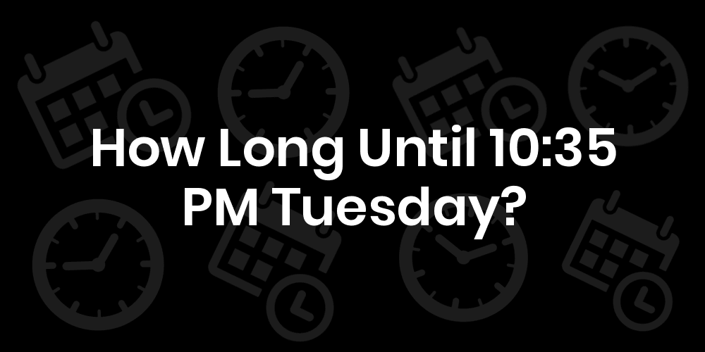 How Long Until 10:35 PM Tuesday?