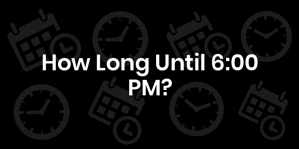 How Long Until 6:00 PM?