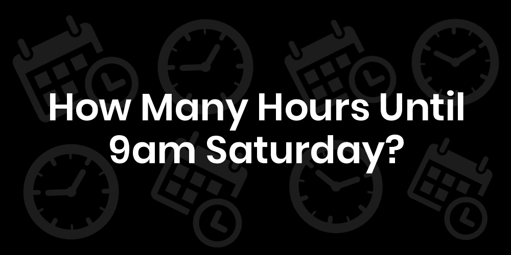 How Many Hours Until Saturday 9am? - DateTimeGo