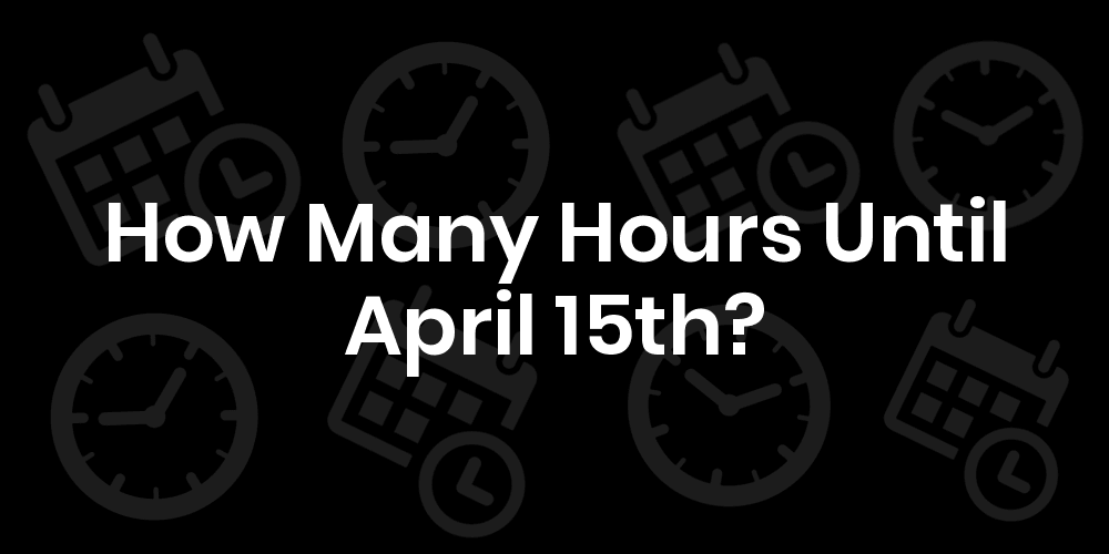 How Many Hours Until April 15? - DateTimeGo