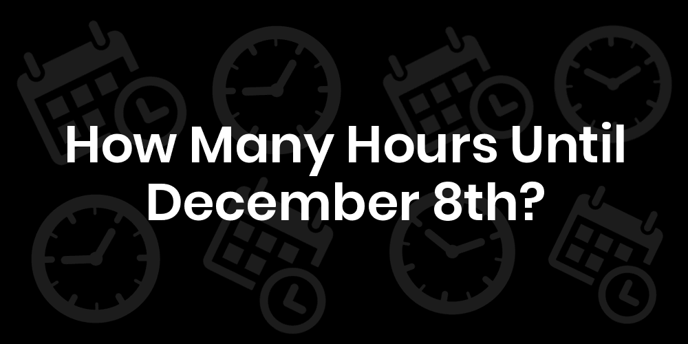 How Many Hours Until December 8? - DateTimeGo