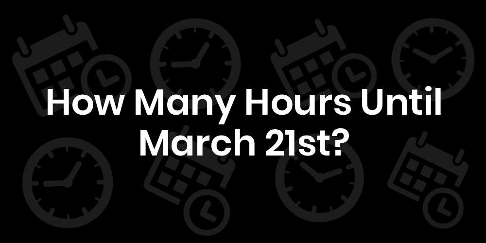 How Many Hours Until March 21? - DateTimeGo