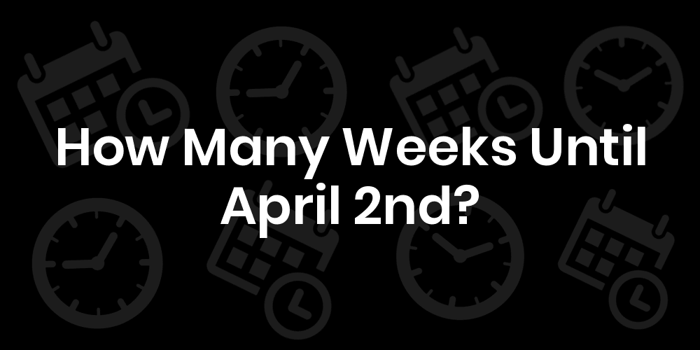 How Many Weeks Until April 2? - DateTimeGo