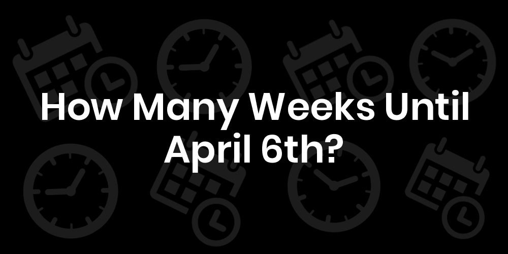 How Many Weeks Until April 6? - DateTimeGo