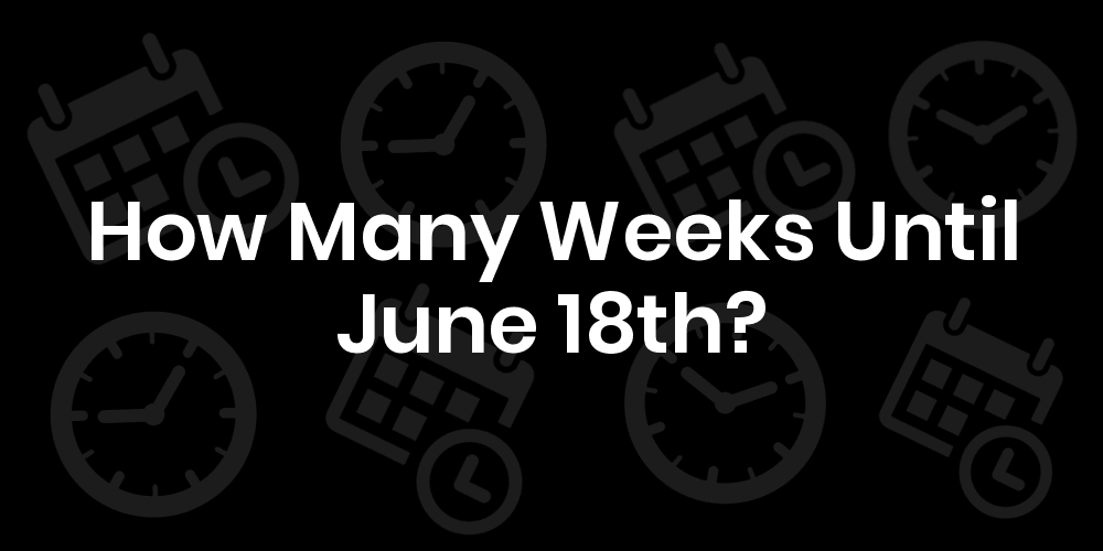 How Many Weeks Until June 18? - DateTimeGo