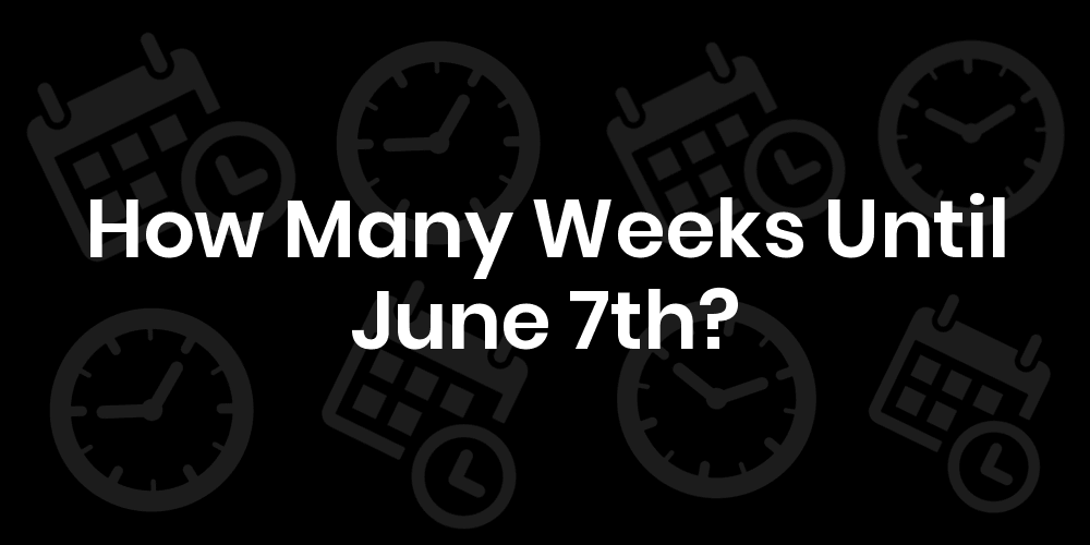 How Many Weeks Until June 7? - DateTimeGo