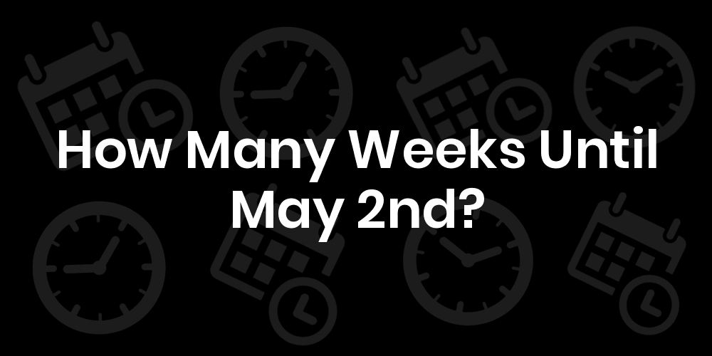 How Many Weeks Until May 2? - DateTimeGo