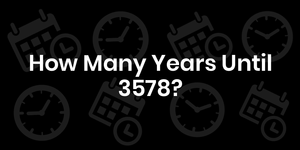 How Many Years Until 3578? - DateTimeGo
