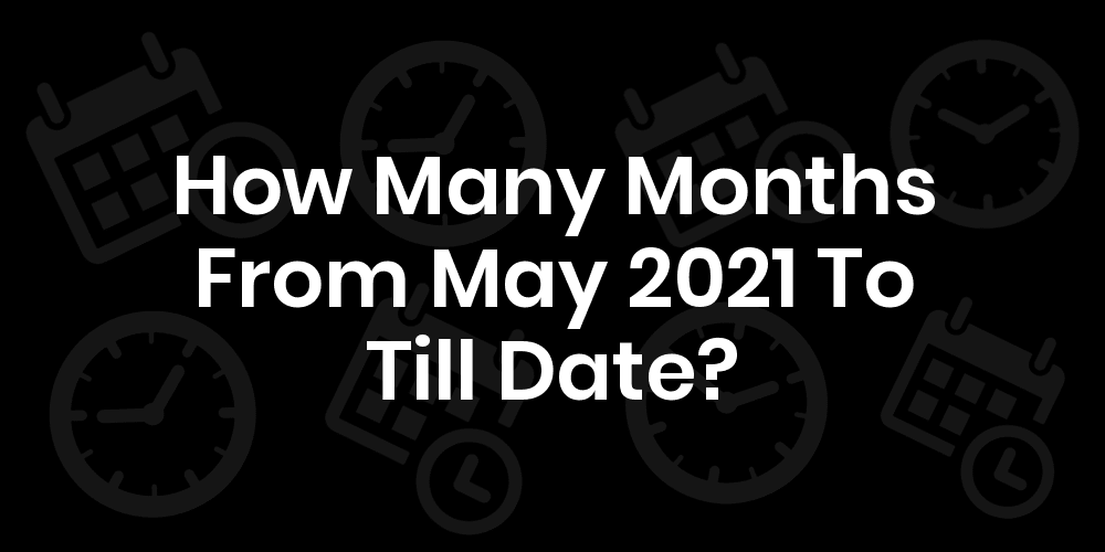May 2021 to till date how many months? - DateTimeGo