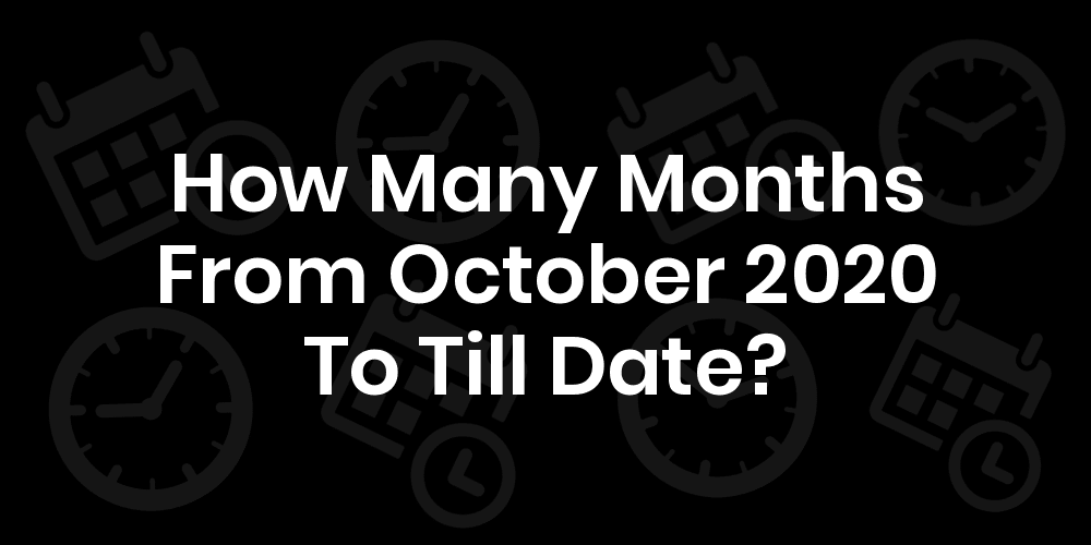 October 2020 to till date how many months? - DateTimeGo