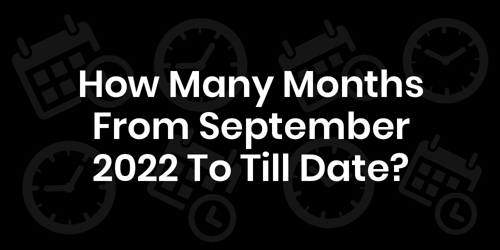 September 2022 to till date how many months? - DateTimeGo