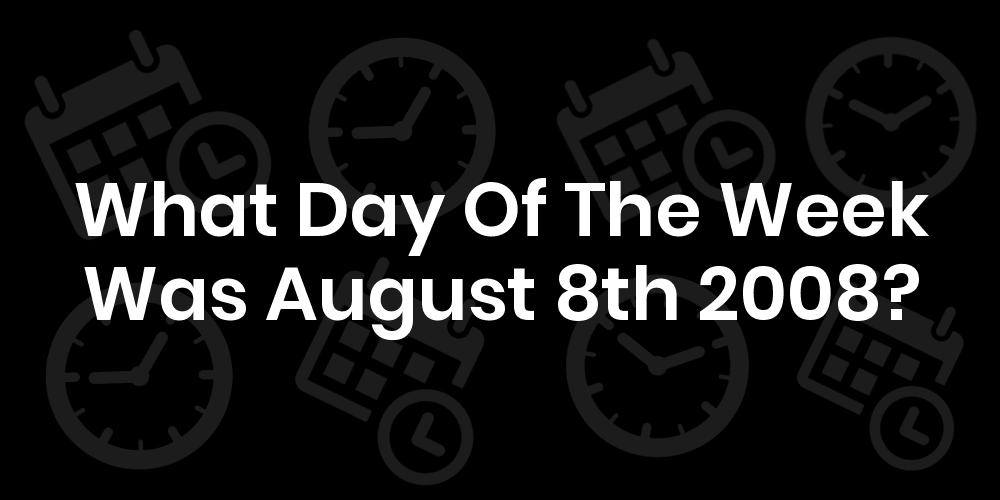 What Day Of The Week Was August 8, 2008? - DateTimeGo