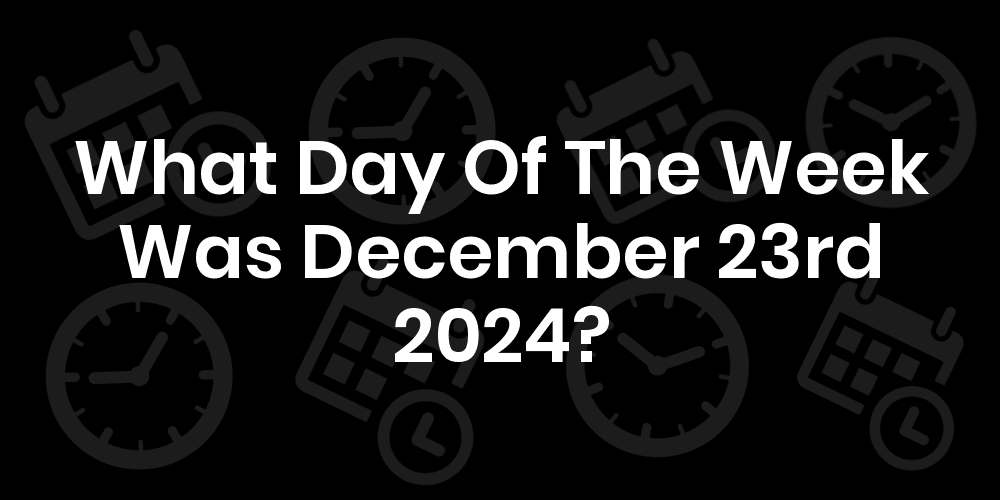 What Day Of The Week Was December 23, 2024? - DateTimeGo