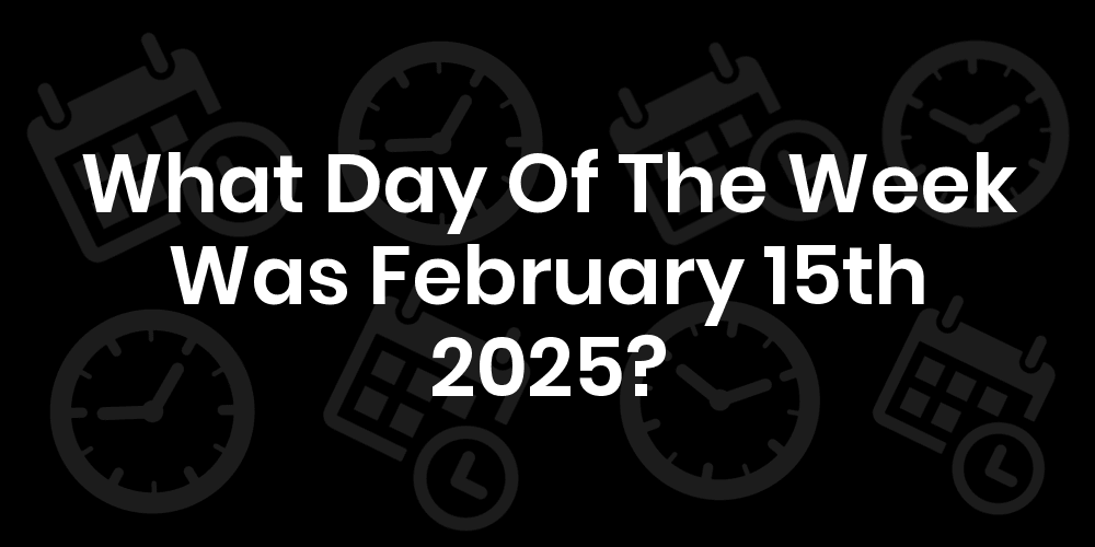 What Day Of The Week Was February 15, 2025? - DateTimeGo