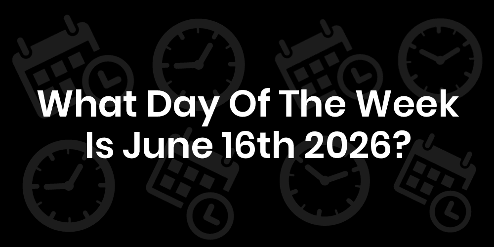 What Day Of The Week Is June 16, 2026? - DateTimeGo